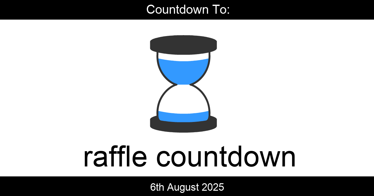 raffle countdown - Days Until: Wednesday, 6th August 2025 12:43am