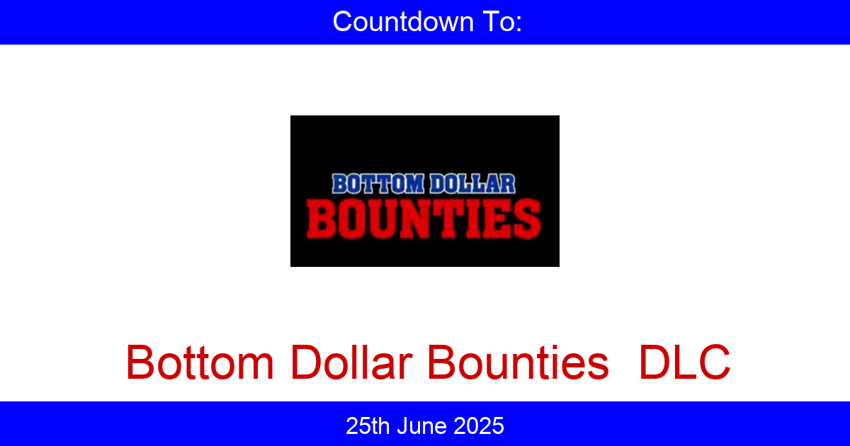 Bottom Dollar Bounties DLC - Days Until: Wednesday, 25th June 2025 05:00am